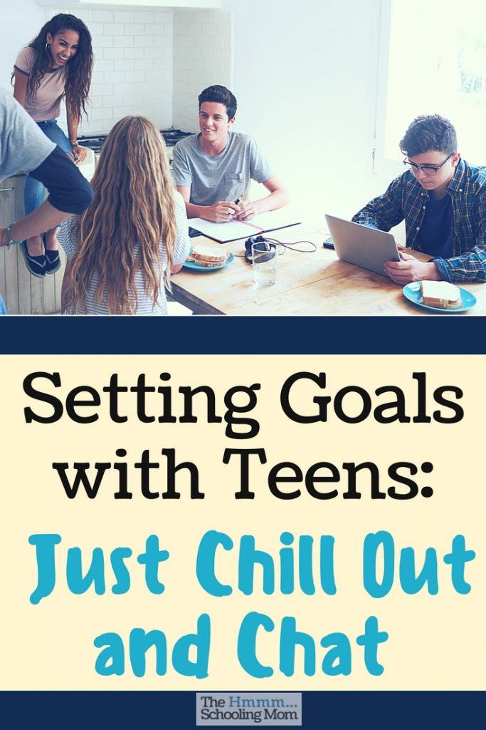 Setting Goals with Teens: Just Chill Out and Chat – The Hmmmschooling Mom